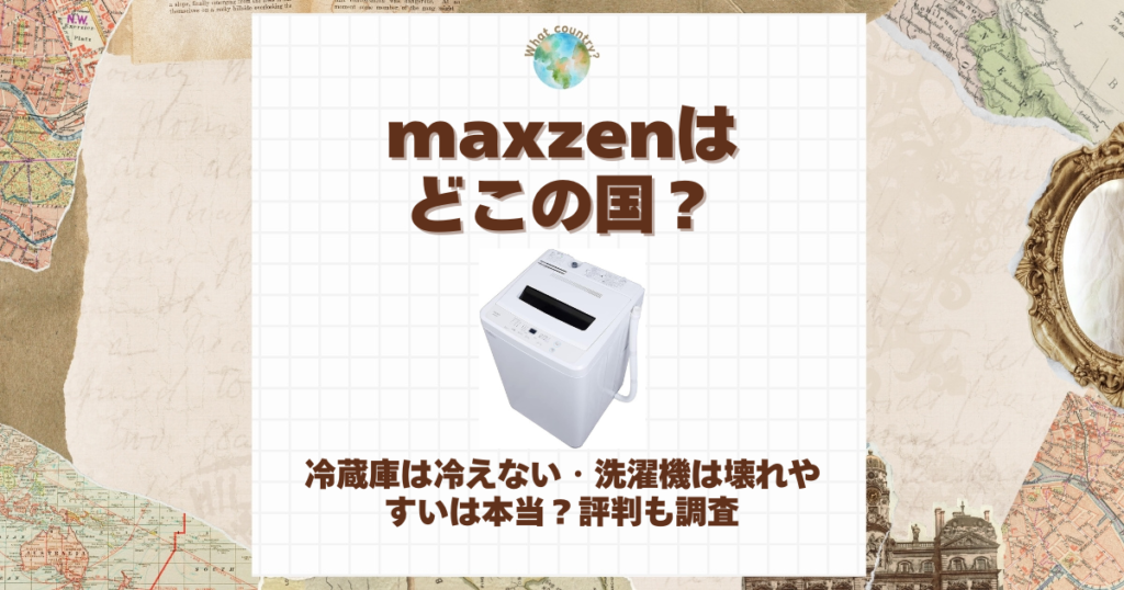 maxzenはどこの国？冷蔵庫は冷えない・洗濯機は壊れやすいは本当？評判も調査 | どこの国？